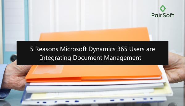 5 Reasons Microsoft Dynamics 365 Users are Integrating Document Management