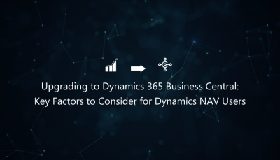 Upgrading to Dynamics 365 Business Central: Key Factors to Consider for Dynamics NAV Users