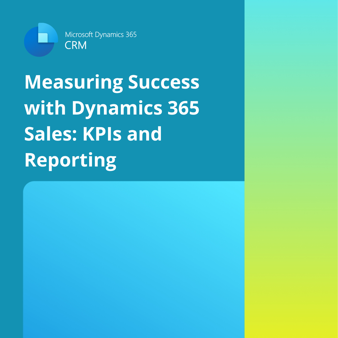 Measuring Success with Dynamics 365 Sales: KPIs and Reporting